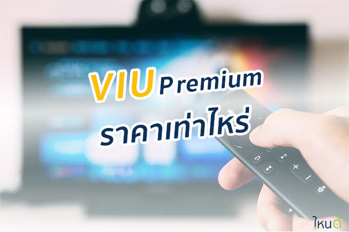 สมัคร Viu Premium ราคารายเดือนเท่าไหร่ 2565? ราคาถูก รายวันก็มี - ไหนดี