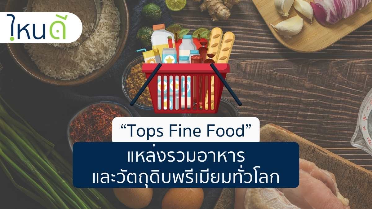 “Tops Fine Food” แหล่งรวมอาหารและวัตถุดิบพรีเมียมทั่วโลก - ไหนดี